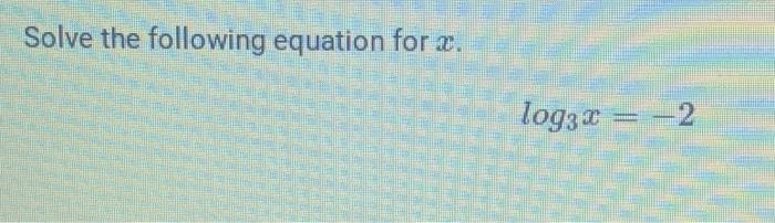 Solved Solve the following equation for x. log3x=−2 | Chegg.com