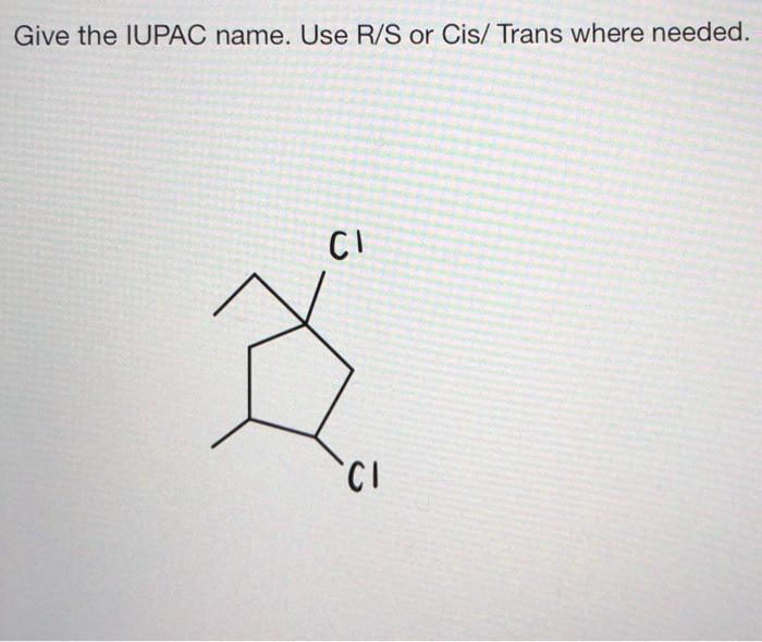 Solved Give the IUPAC name. Use R/S or Cis/ Trans where | Chegg.com