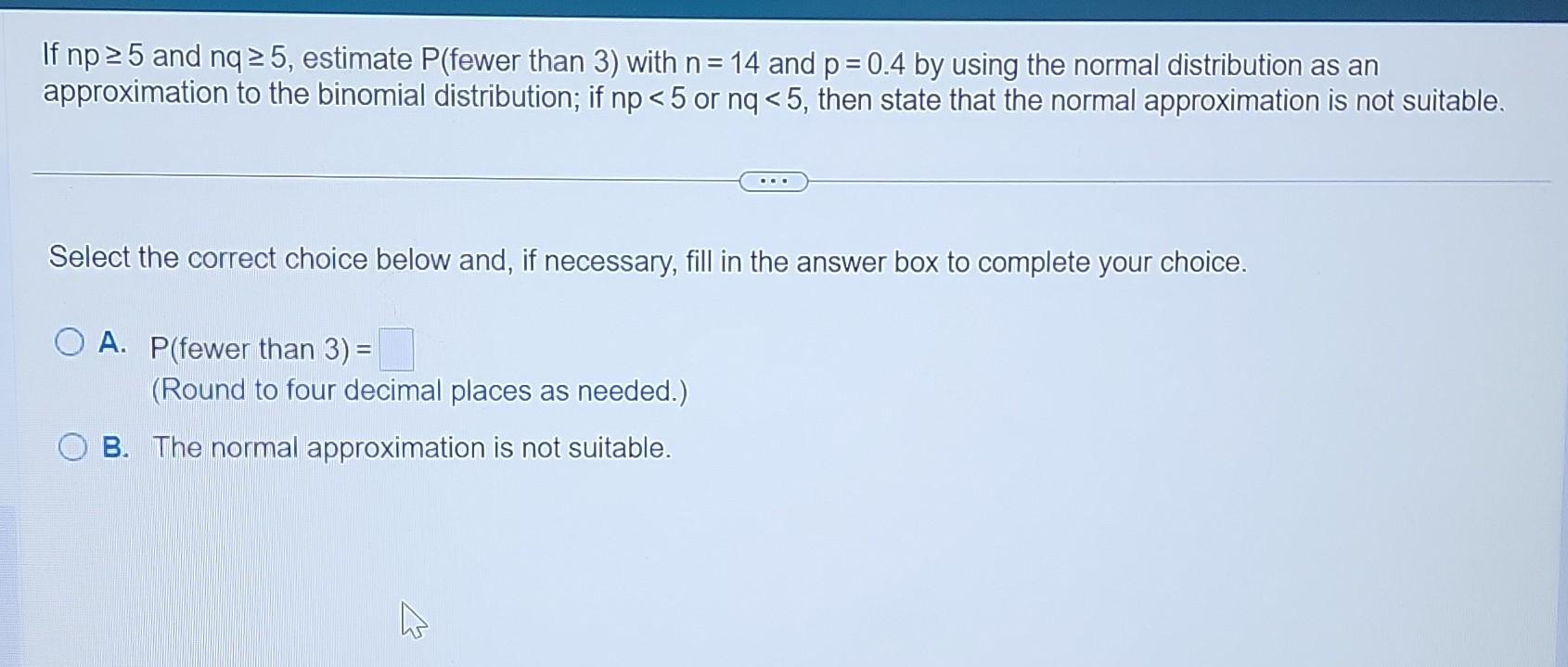 Solved If np≥5 and nq≥5, estimate P(fewer than 3 ) with n=14 | Chegg.com