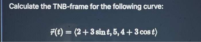 Solved Calculate the TNB-frame for the following curve: | Chegg.com