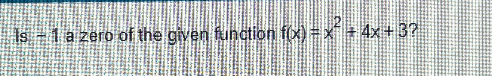 Solved Is -1 ﻿a zero of the given function f(x)=x2+4x+3 ? | Chegg.com