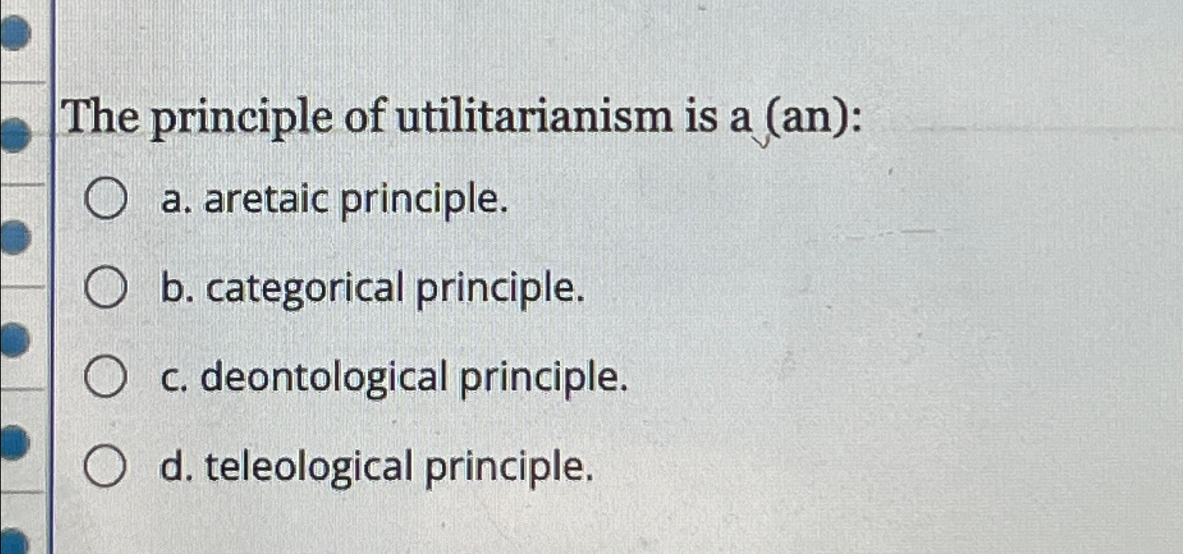 Solved The principle of utilitarianism is a (an):a. ﻿aretaic | Chegg.com