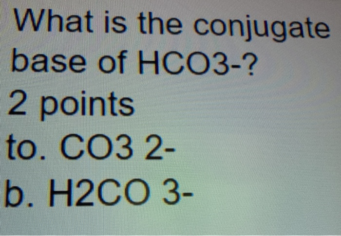 Solved What is the conjugate base of HCO3-? 2 points to. | Chegg.com