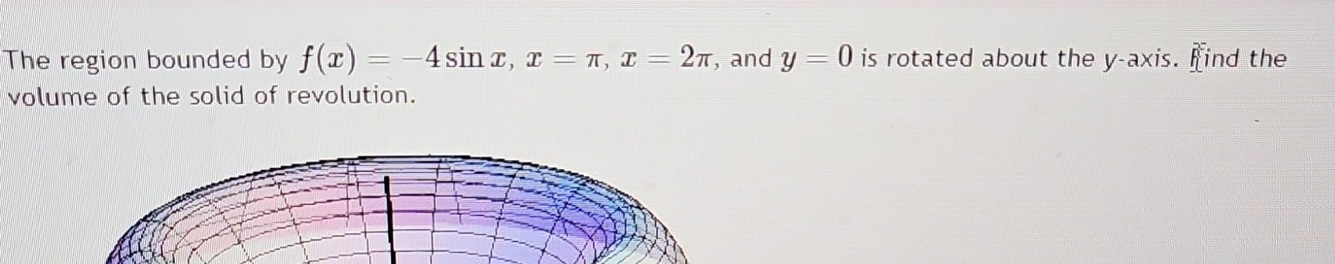 Solved The region bounded by f(x)=−4sinx,x=π,x=2π, and y=0 | Chegg.com