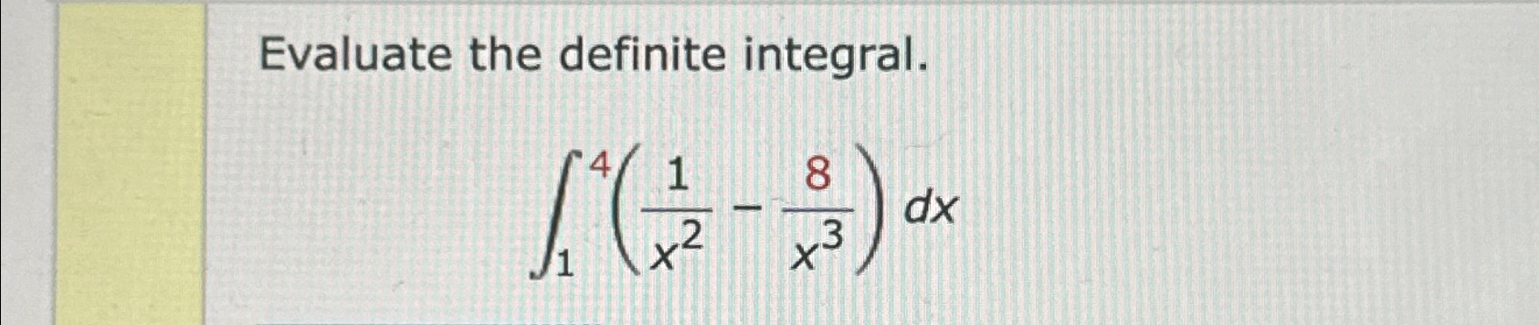Solved Evaluate the definite integral.∫14(1x2-8x3)dx | Chegg.com