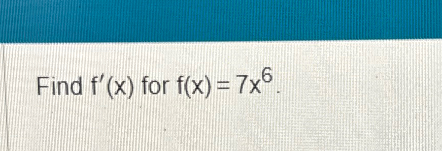 Solved Find f'(x) ﻿for f(x)=7x6 | Chegg.com