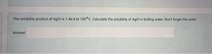 Solved The Solubility Product Of Agcl Is 1 4e 4 At 100°c