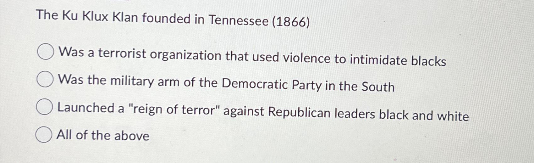 Solved The Ku Klux Klan founded in Tennessee (1866)Was a | Chegg.com