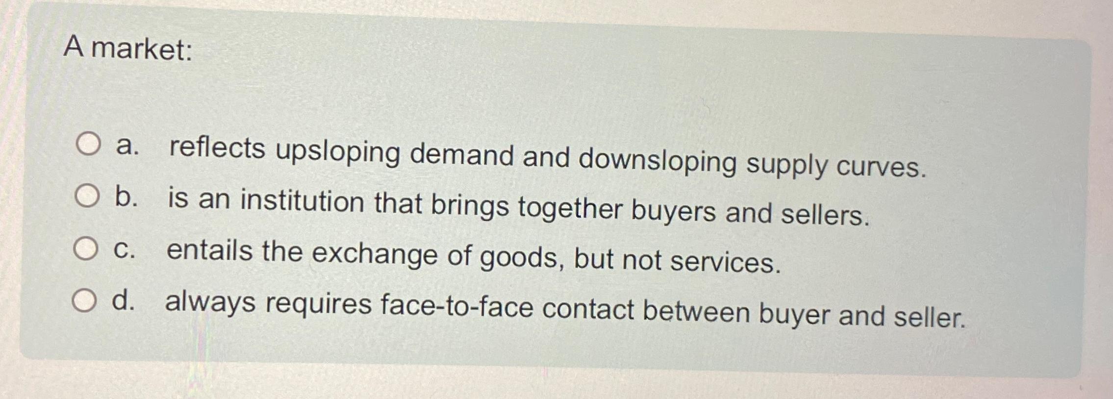 Solved A market:a. ﻿reflects upsloping demand and | Chegg.com