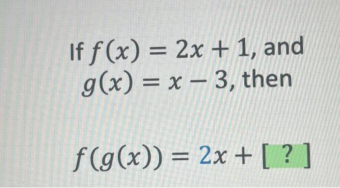 Solved If f(x) = 2x + 1, and g(x)=x-3, then f(g(x)) = 2x + | Chegg.com