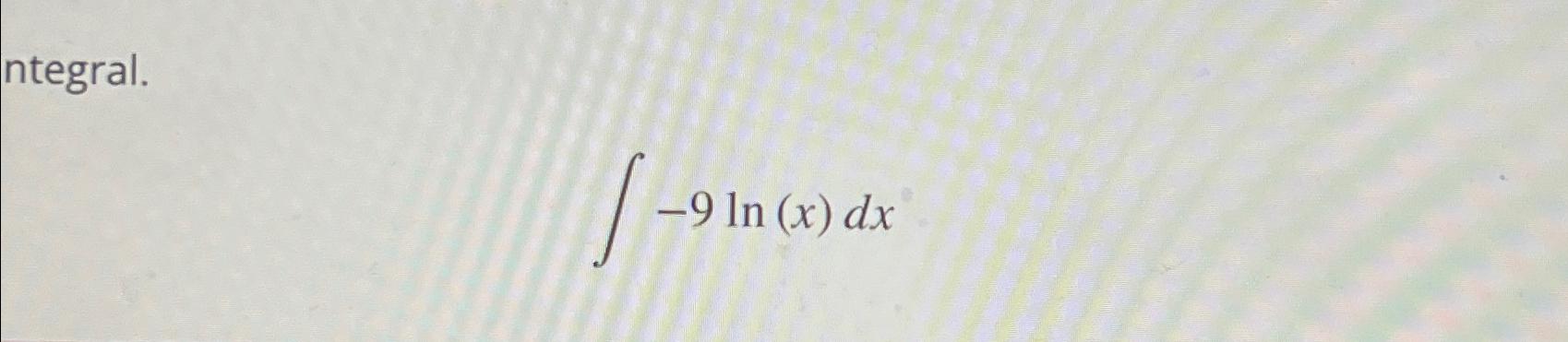 Solved ∫﻿﻿-9ln(x)dx | Chegg.com