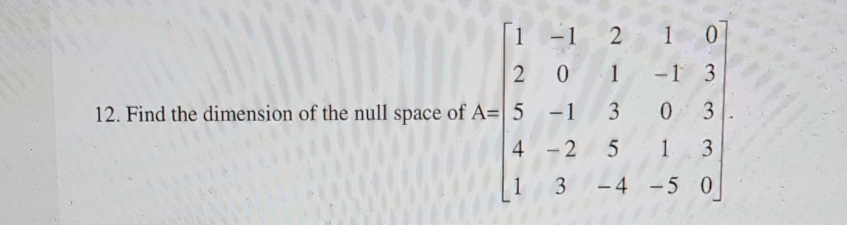 Solved 12. Find the dimension of the null space of Ill | Chegg.com