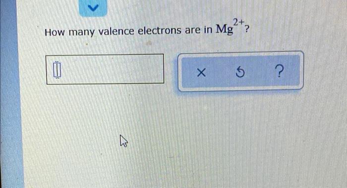 Solved How many valence electrons are in Mg2+? ? D i x 6 ? | Chegg.com