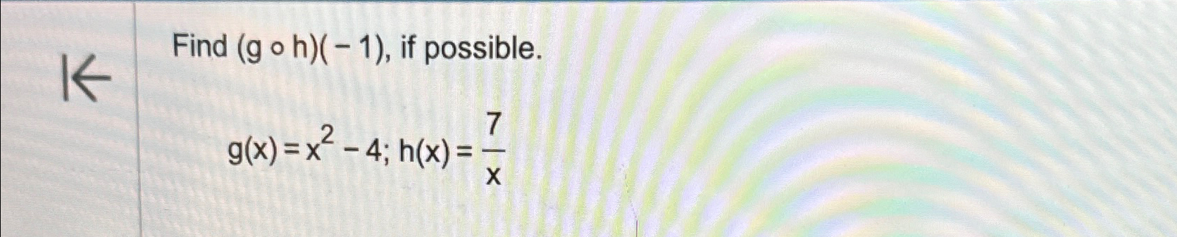 Solved Find (g@h)(-1), ﻿if possible.g(x)=x2-4;h(x)=7x | Chegg.com