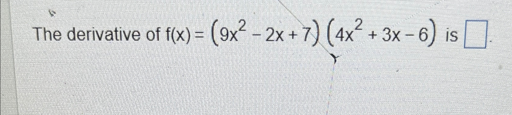 Solved The derivative of f(x)=(9x2-2x+7)(4x2+3x-6) ﻿is | Chegg.com