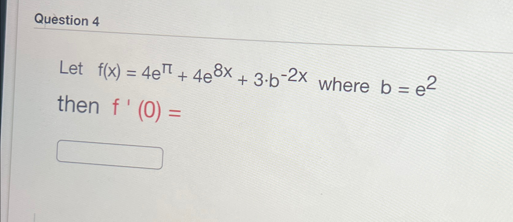 Solved Question 4Let f(x)=4eπ+4e8x+3*b-2x ﻿where b=e2 ﻿then | Chegg.com