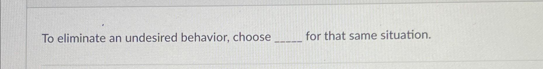 Solved To eliminate an undesired behavior, choose for that | Chegg.com