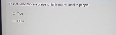 Solved True or False: Sincere praise is highly motivational | Chegg.com