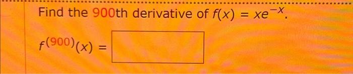 Solved Find the 900th derivative of f(x) = xe-x. f(900) (x) | Chegg.com
