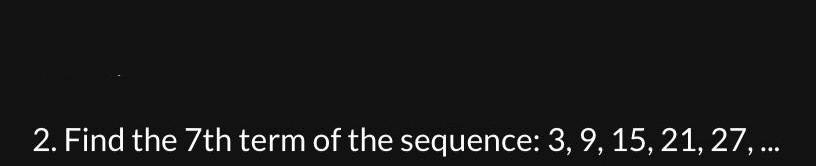 2. Find the 7 th term of the sequence: 3,9,15,21,27,… | Chegg.com