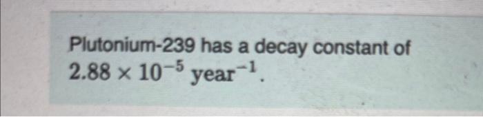 Solved Plutonium-239 has a decay constant of 2.88×10−5 year | Chegg.com