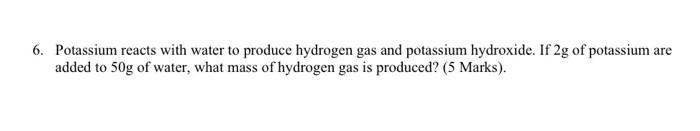 Solved 6. Potassium reacts with water to produce hydrogen | Chegg.com