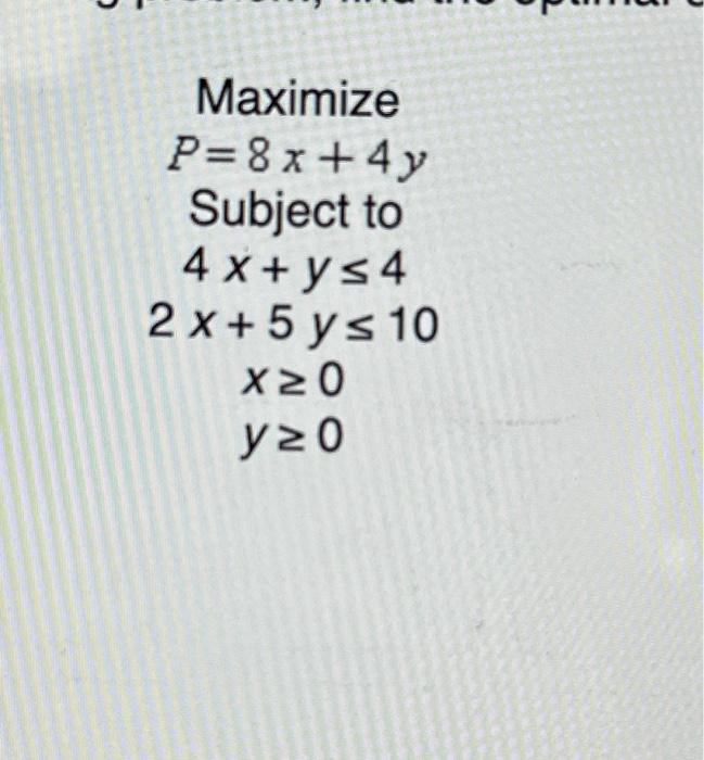 Solved Maximize P=8x+4y Subject to 4x+y≤42x+5y≤10x≥0y≥0 | Chegg.com