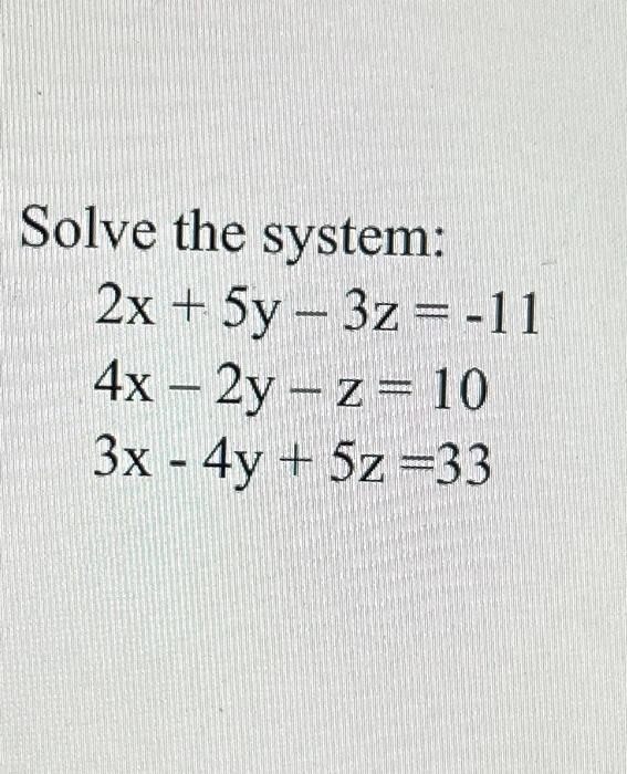 Solved Solve the system: 2x+5y−3z=−114x−2y−z=103x−4y+5z=33 | Chegg.com