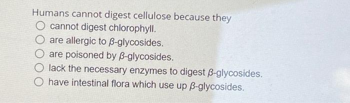 Solved Humans cannot digest cellulose because they O cannot | Chegg.com