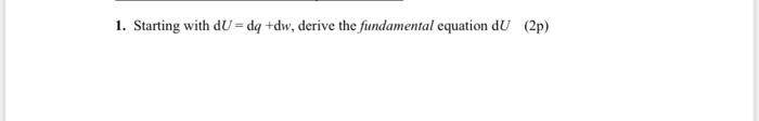 Solved 1. Starting with dU = dq+dw, derive the fundamental | Chegg.com