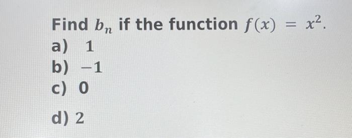 Solved Find bn if the function f(x) = x2. a) 1 b) -1 c) 0 d) | Chegg.com