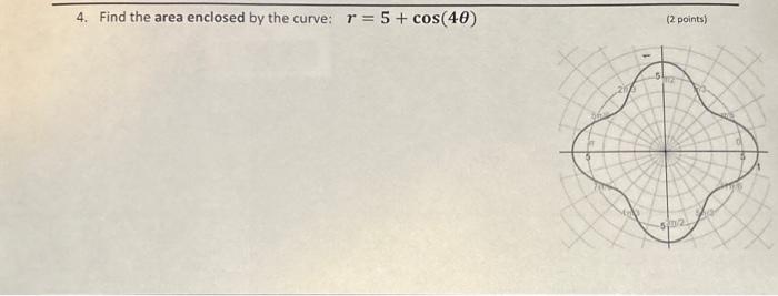Solved 4. Find the area enclosed by the curve: r=5+cos(4θ) | Chegg.com