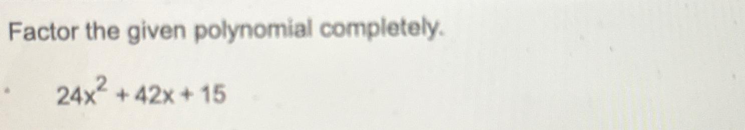 Solved Factor the given polynomial completely.24x2+42x+15 | Chegg.com