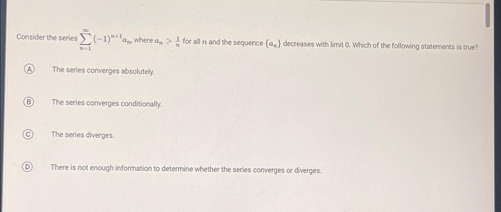 Solved Consider the series ∑n=1∞(-1)n+1an, ﻿where an>1n ﻿for | Chegg.com
