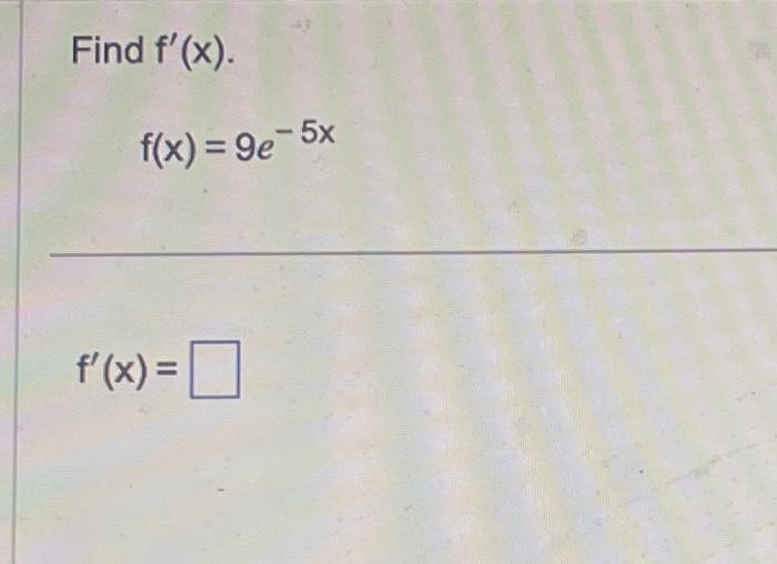 Solved Find f′(x) f(x)=9e−5x f′(x)=Find f′(x) f(x)=(7+lnx)9 | Chegg.com