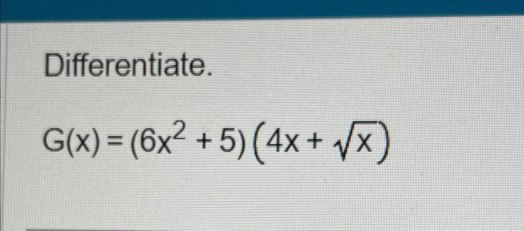 Solved Differentiate.G(x)=(6x2+5)(4x+x2) | Chegg.com