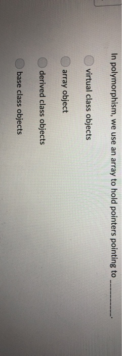 Solved In polymorphism, we use an array to hold pointers | Chegg.com
