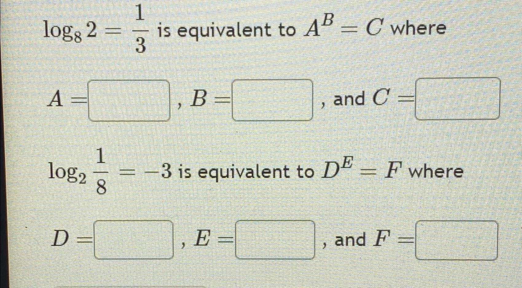 Solved log82=13 ﻿is equivalent to AB=C ﻿where A=,B=,, ﻿and | Chegg.com