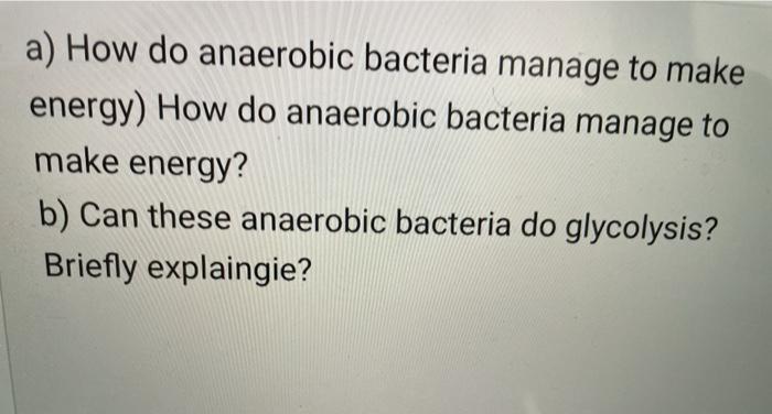 Solved a) How do anaerobic bacteria manage to make energy) | Chegg.com