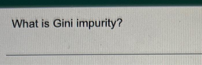 Solved What is Gini impurity?A. Gini impurity is a way to | Chegg.com
