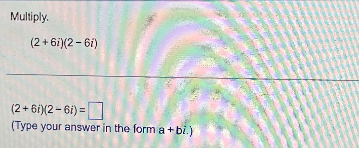 Solved Multiply.(2+6i)(2-6i)(2+6i)(2-6i)=(Type your answer | Chegg.com
