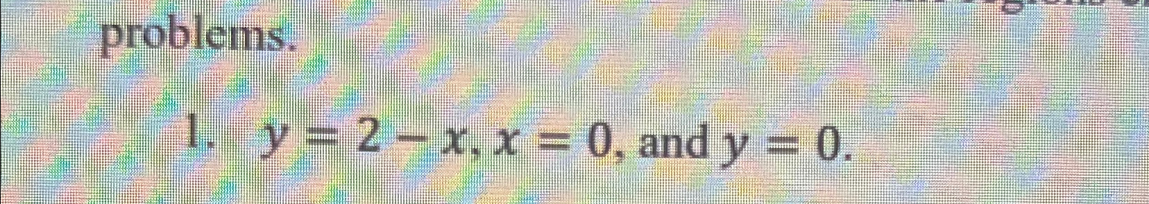 problems.y=2-x,x=0, ﻿and y=0. | Chegg.com