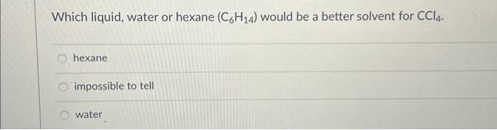 Solved Which liquid, water or hexane (C6H14) would be a | Chegg.com