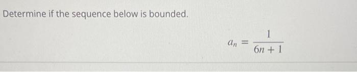 Solved Determine if the sequence below is bounded. an=6n+11 | Chegg.com