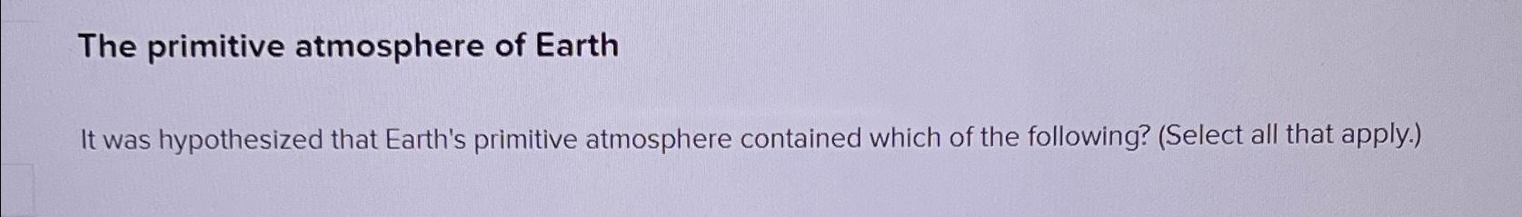 Solved The primitive atmosphere of EarthIt was hypothesized | Chegg.com