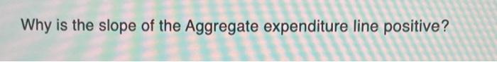 Solved Why is the slope of the Aggregate expenditure line | Chegg.com