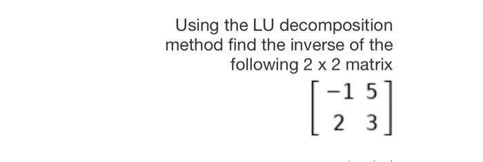 Solved Using the LU decomposition method find the inverse of | Chegg.com