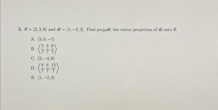 Solved 2. v= 2,3,6) and w=(1,−2,3). Find projv w, the vector | Chegg.com