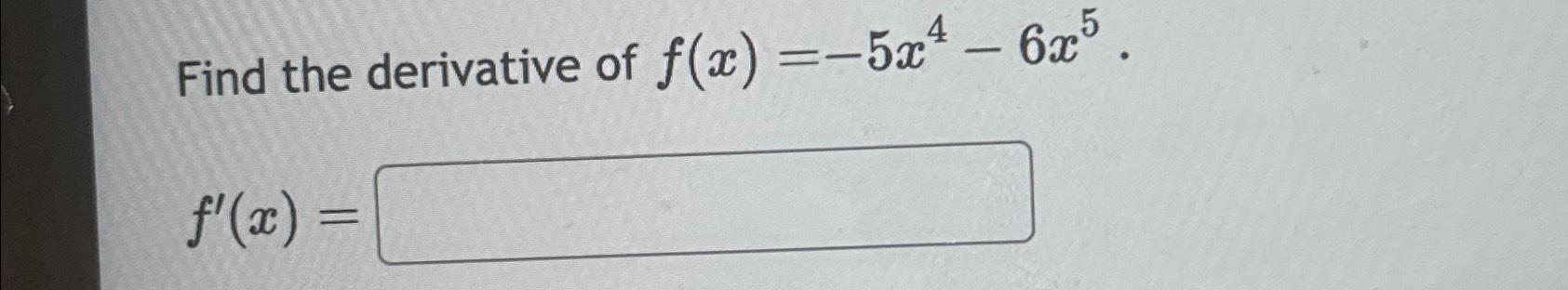 Solved Find the derivative of f(x)=-5x4-6x5.f'(x)= | Chegg.com