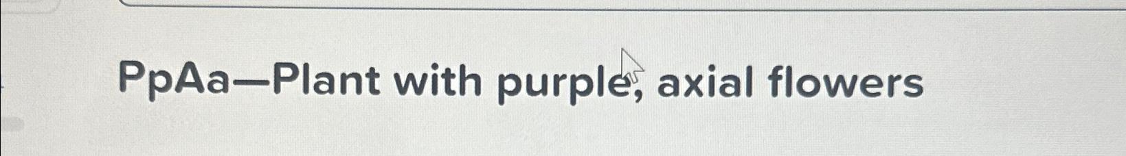 Solved PpAa_Plant with purple, axial flowers | Chegg.com
